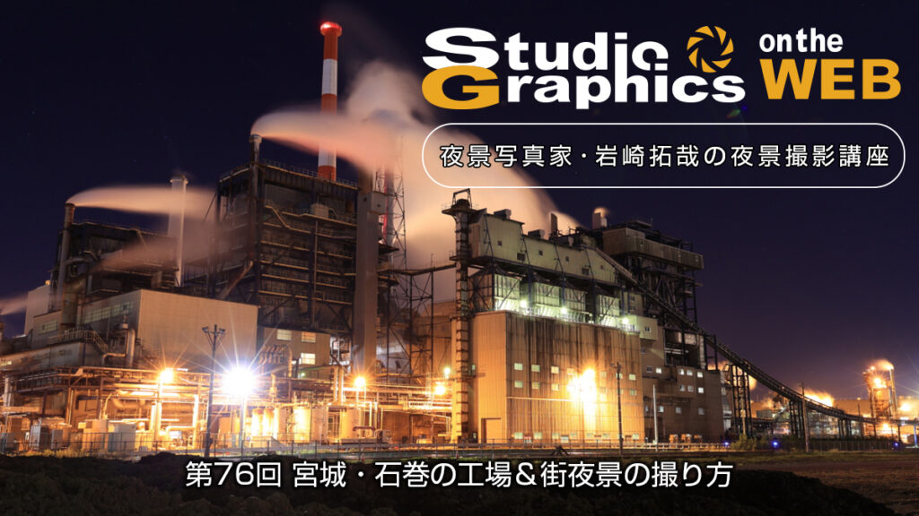 夜景写真家・岩崎拓哉の夜景撮影講座 第76回 宮城・石巻の工場＆街夜景の撮り方 | スタジオグラフィックス