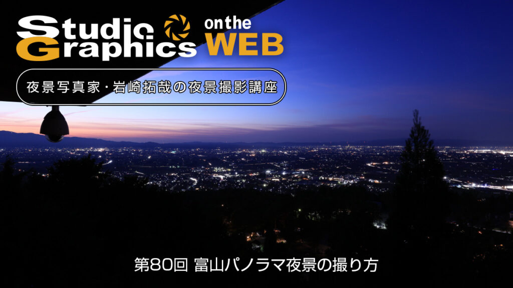 夜景写真家・岩崎拓哉の夜景撮影講座 第80回 富山パノラマ夜景の撮り方（前編） | スタジオグラフィックス